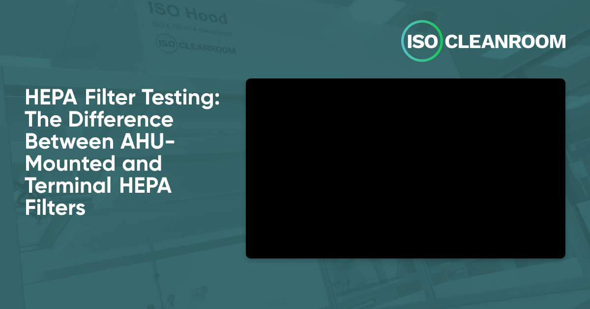 HEPA Filter Testing: AHU-Mounted vs Terminal Filters - ISO Cleanroom